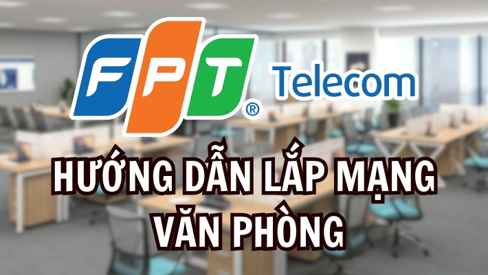Hướng Dẫn Lắp Đặt Internet FPT Cho Văn Phòng Làm Việc Đơn Giản Nhất